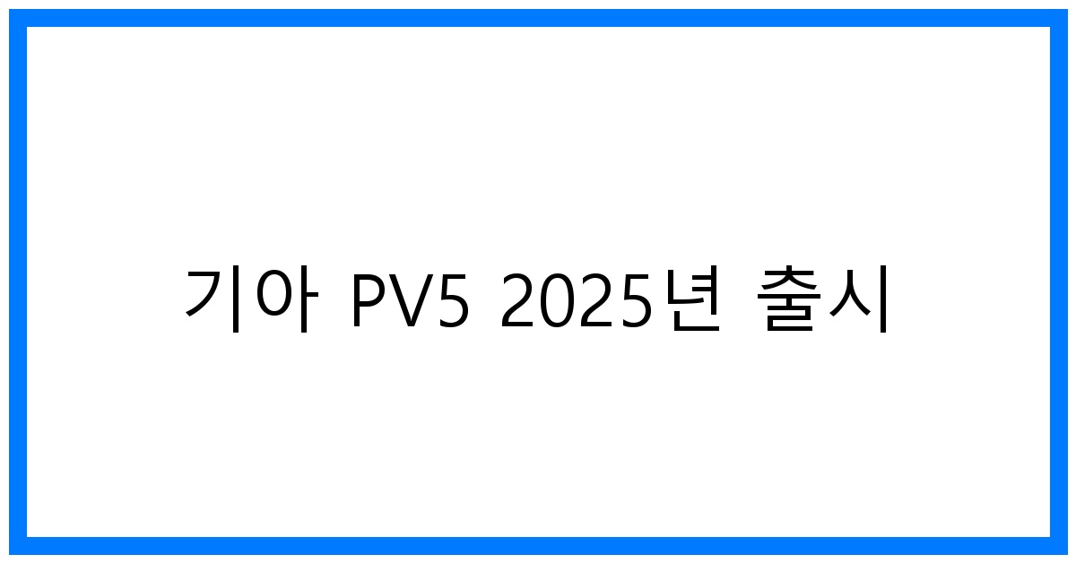 기아 PV5 2025년 출시! 혁신적 PBV 전격 해부 - Rich for you